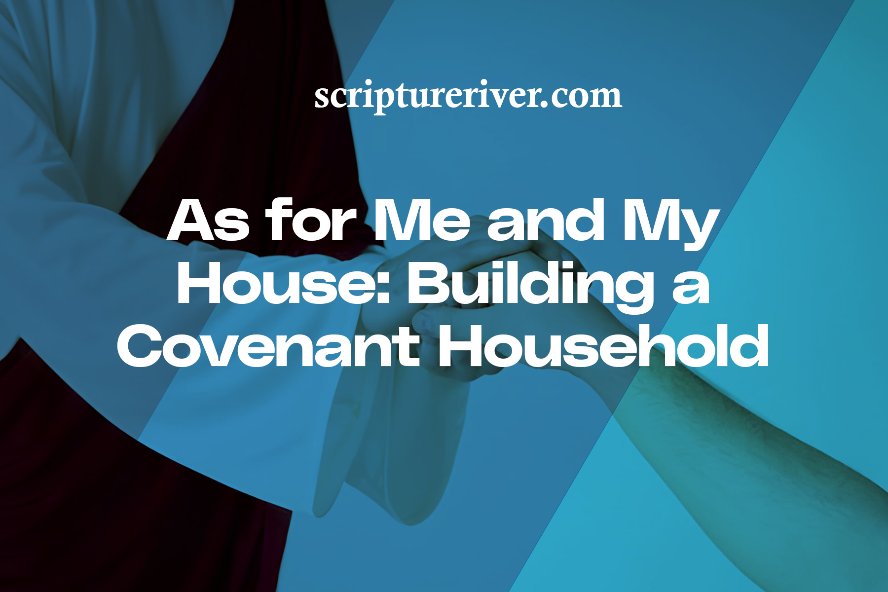 As for Me and My House: Building a Covenant Household - Scripture River